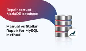 How To Repair Corrupt MariaDB Database? Manual Method Vs Stellar Repair For MySQL?